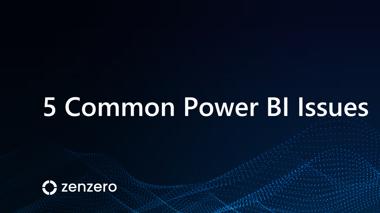 5 common Power BI issues & how to fix them - Zenzero